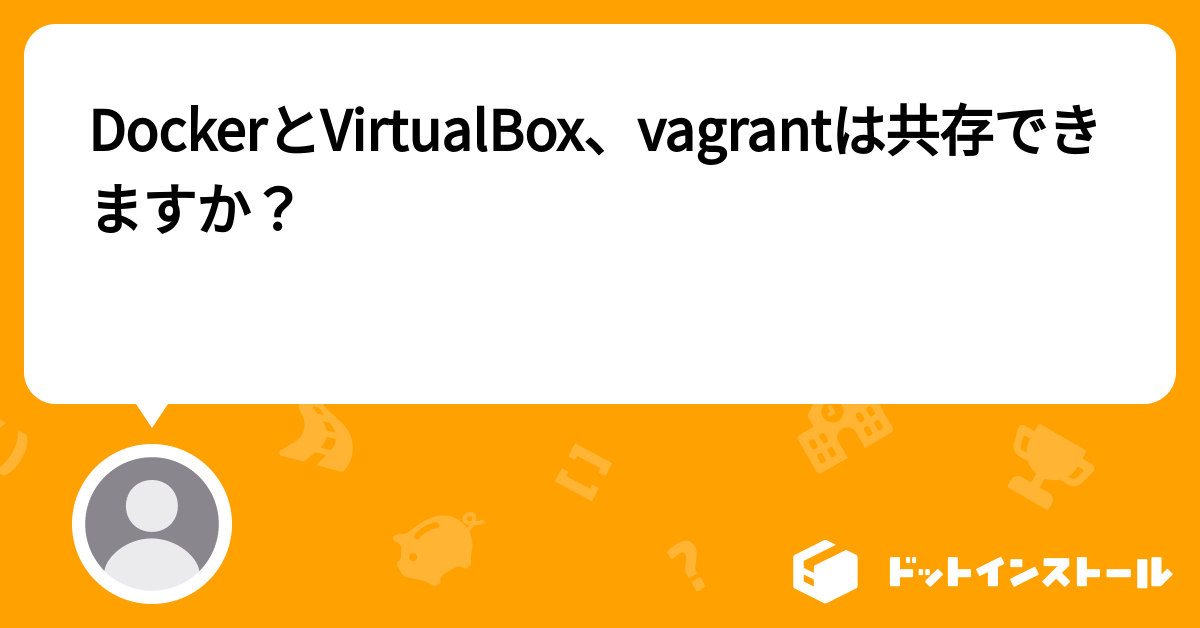 DockerとVirtualBox、vagrantは共存できますか？ - プログラミングならドットインストール