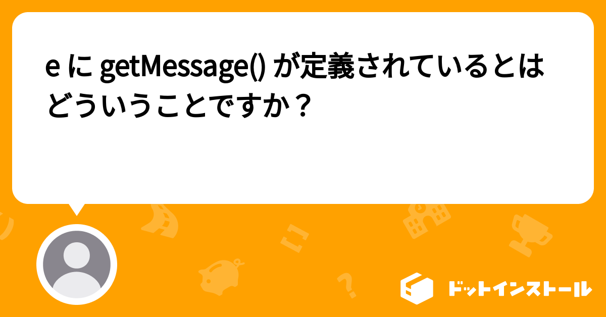 e に getMessage() が定義されているとはどういうことですか？ - プログラミングならドットインストール
