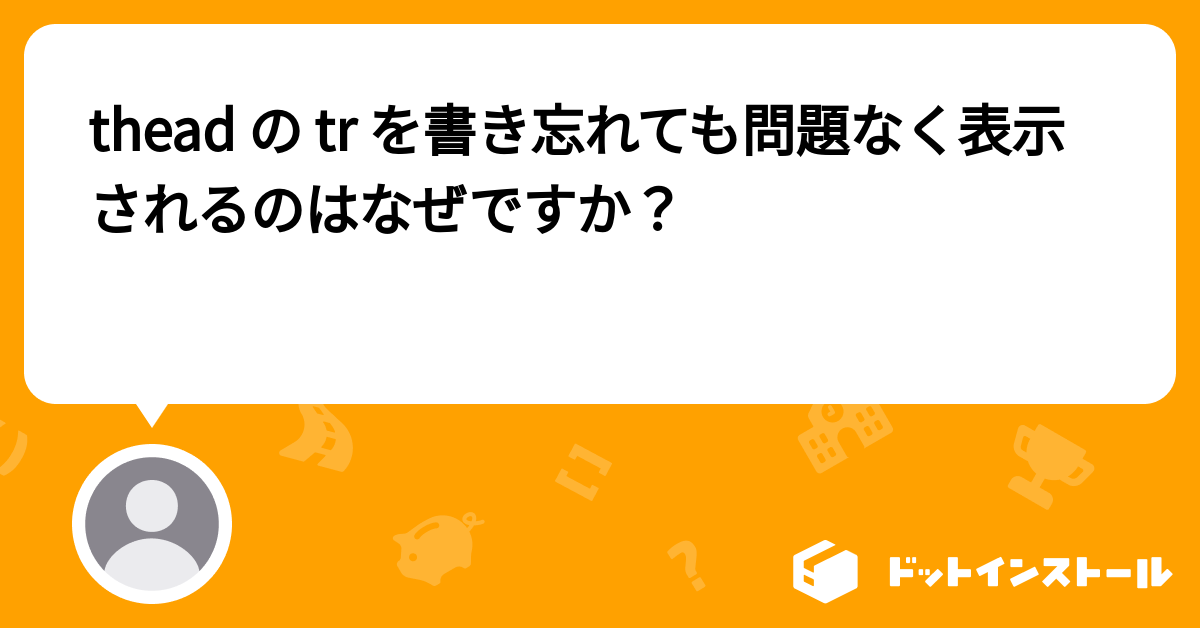 thead の tr を書き忘れても問題なく表示されるのはなぜですか？ - プログラミングならドットインストール