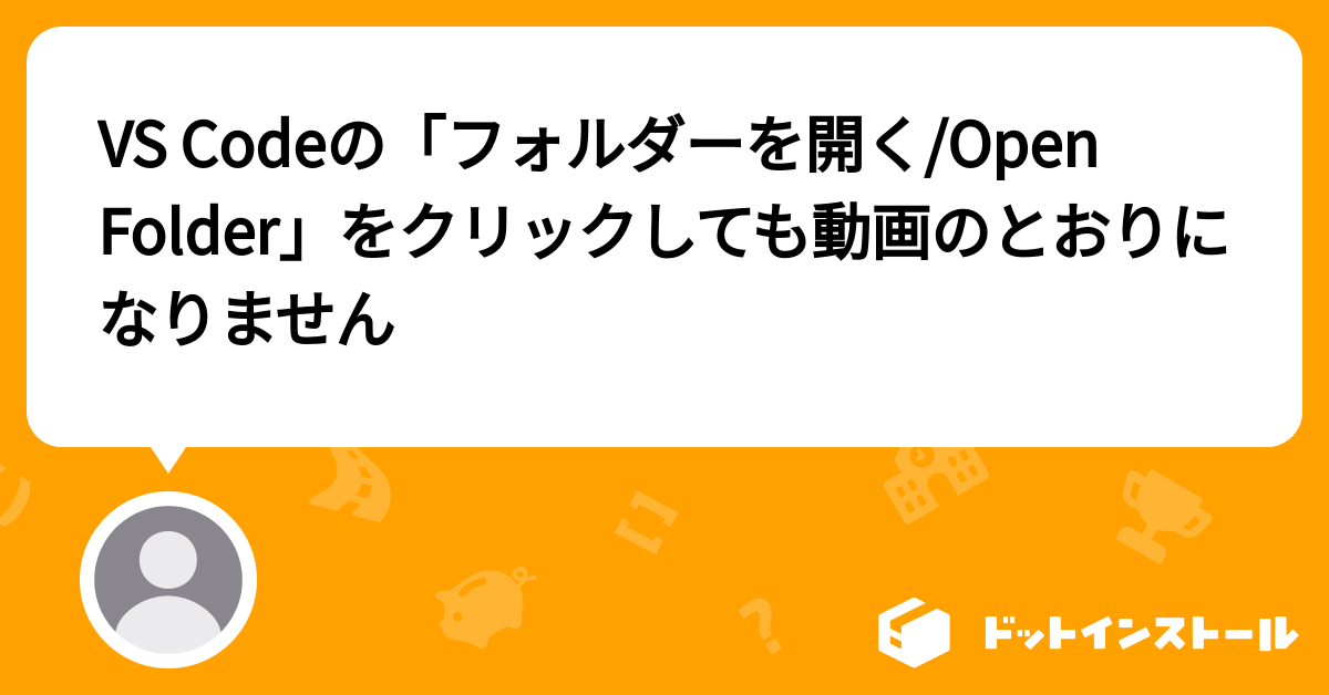 Vs Codeの「フォルダーを開く Open Folder」をクリックしても動画のとおりになりません プログラミングならドットインストール