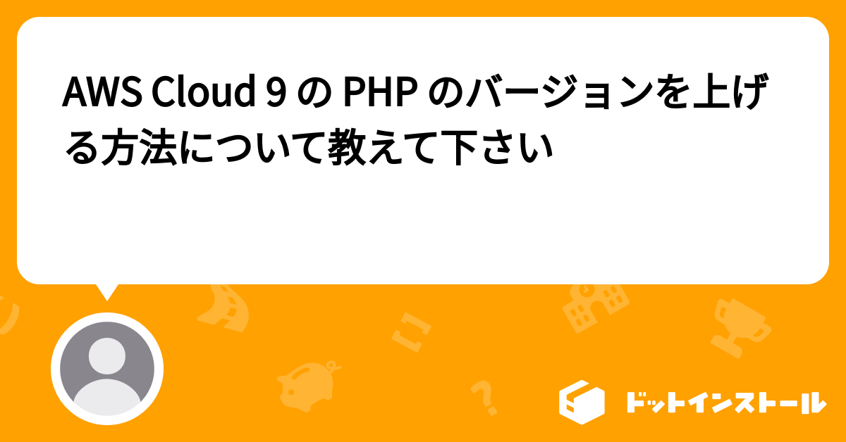 AWS Cloud 9 の PHP のバージョンを上げる方法について教えて下さい - プログラミングならドットインストール
