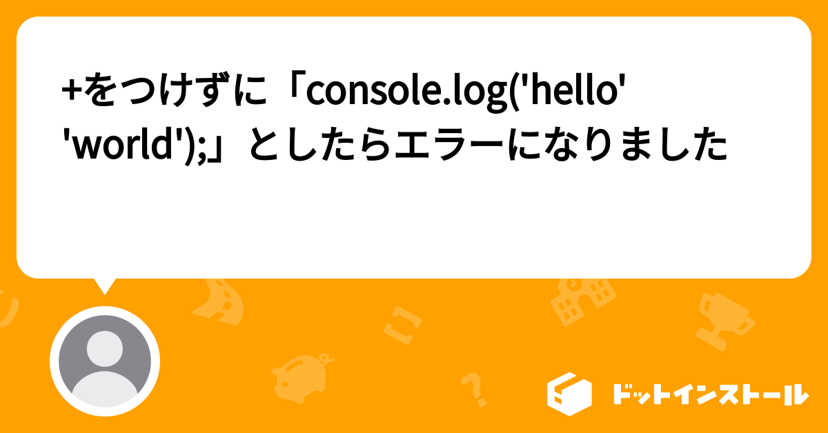 +をつけずに「console.log('hello' 'world');」としたらエラーになりました - プログラミングならドットインストール