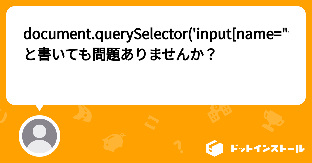 document.querySelector('input[name="title"]'); と書いても問題ありませんか？ - プログラミングならドットインストール