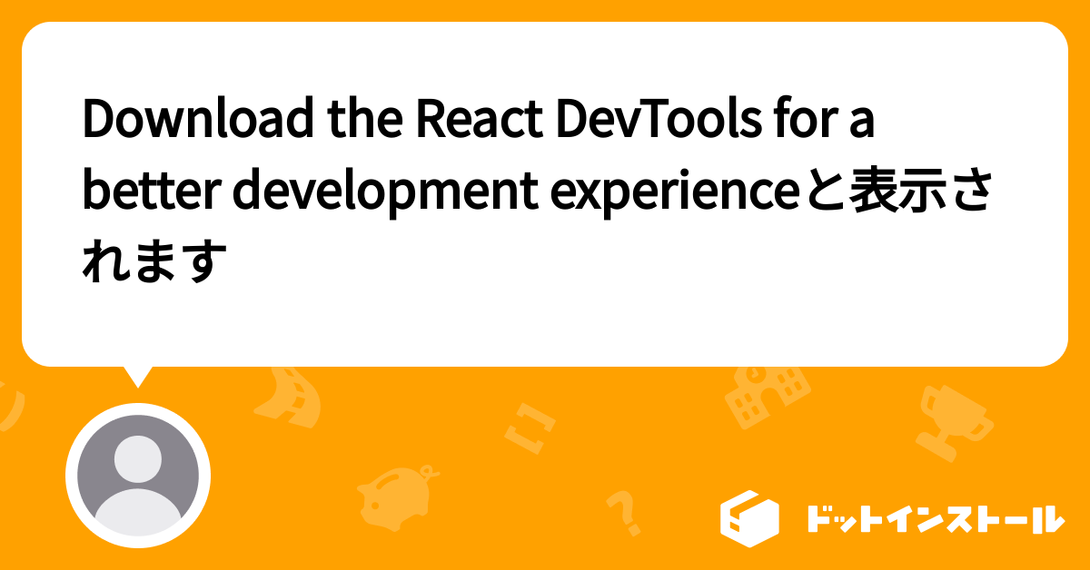 Download the React DevTools for a better development experienceと表示されます - プログラミングならドットインストール