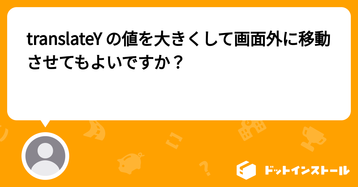 translateY の値を大きくして画面外に移動させてもよいですか？ - プログラミングならドットインストール