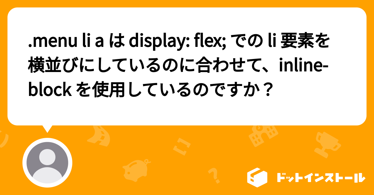 .menu li a は display: flex; での li 要素を横並びにしているのに合わせて、inline-block を使用して ...