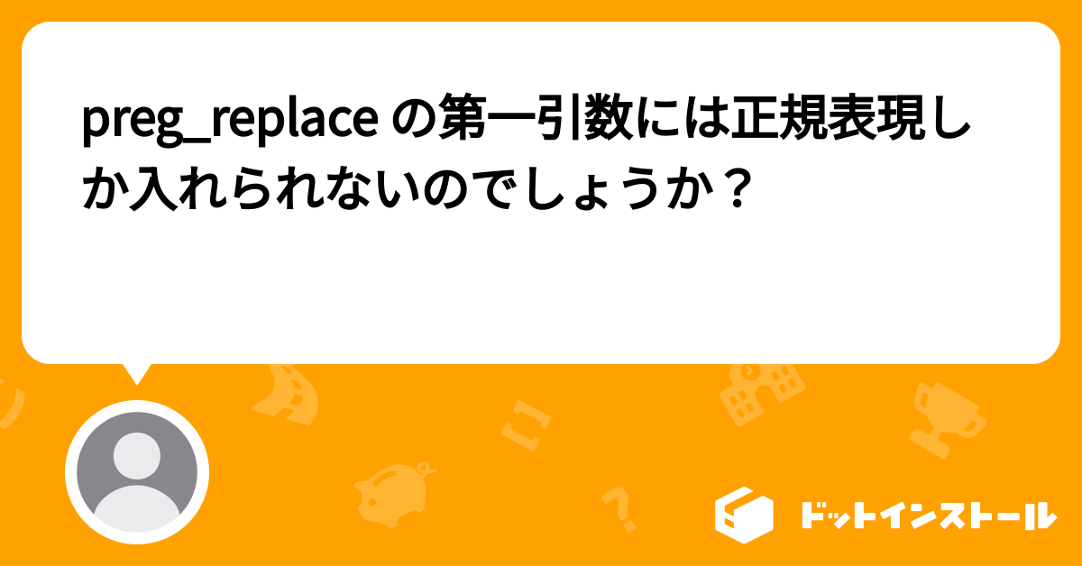 preg_replace の第一引数には正規表現しか入れられないのでしょうか？ - プログラミングならドットインストール