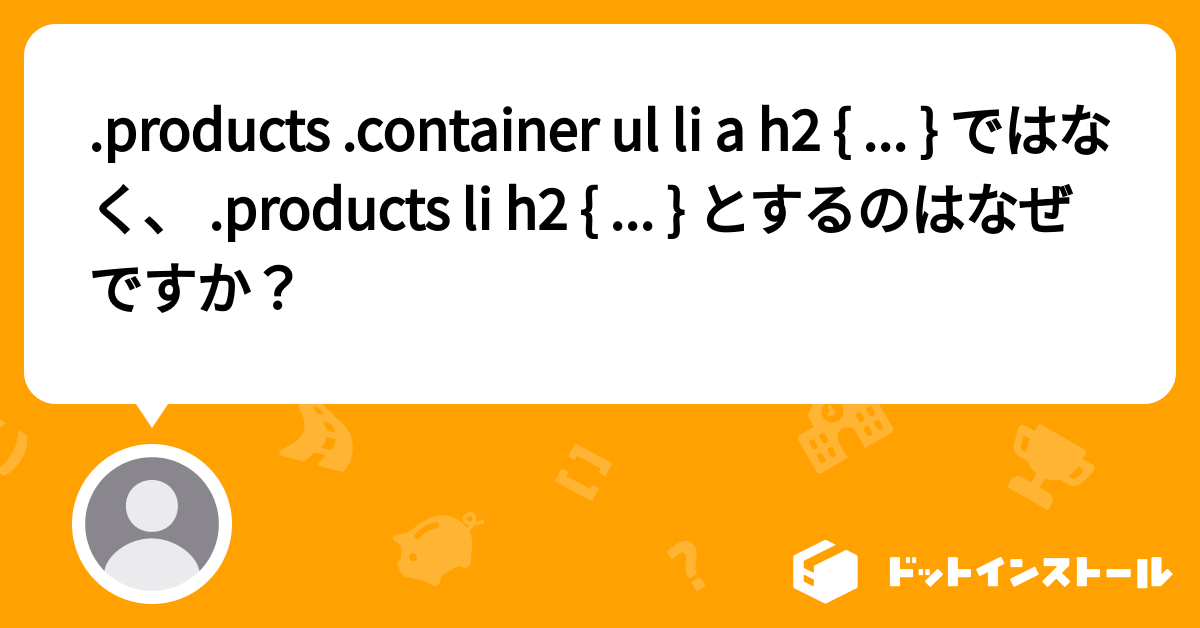 .products .container ul li a h2 { ... } ではなく、 .products li h2 { ... } と ...