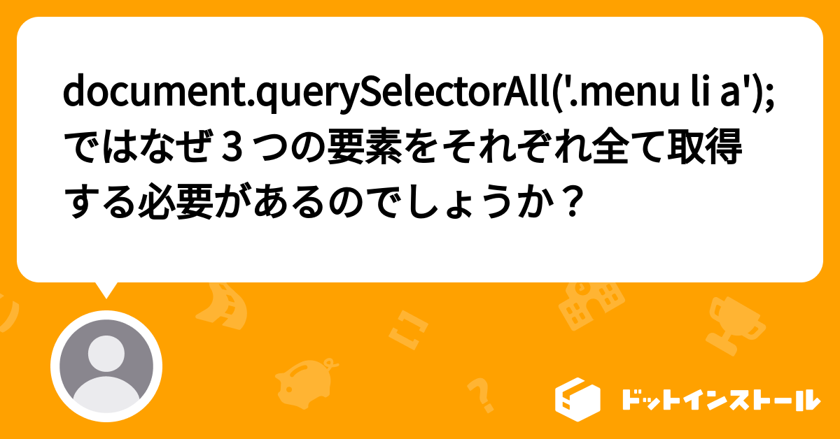 document.querySelectorAll('.menu li a'); ではなぜ 3 つの要素をそれぞれ全て取得する必要があるの ...