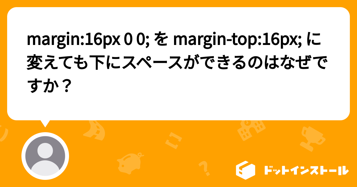 margin:16px 0 0; を margin-top:16px; に変えても下にスペースができるのはなぜですか？ - プログラミングなら ...