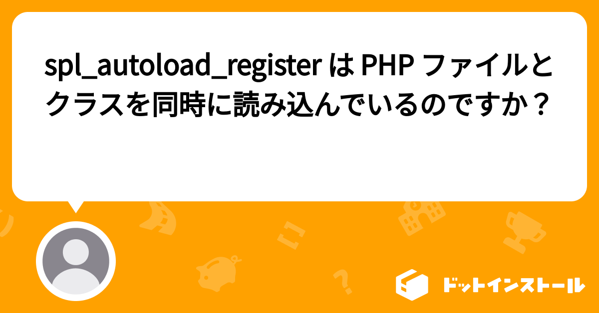 spl_autoload_register は PHP ファイルとクラスを同時に読み込んでいるのですか？ - プログラミングならドットインストール