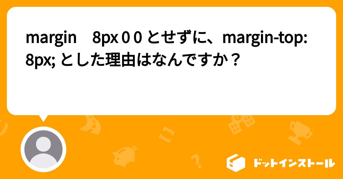 margin 8px 0 0 とせずに、margin-top: 8px; とした理由はなんですか？ - プログラミングならドットインストール